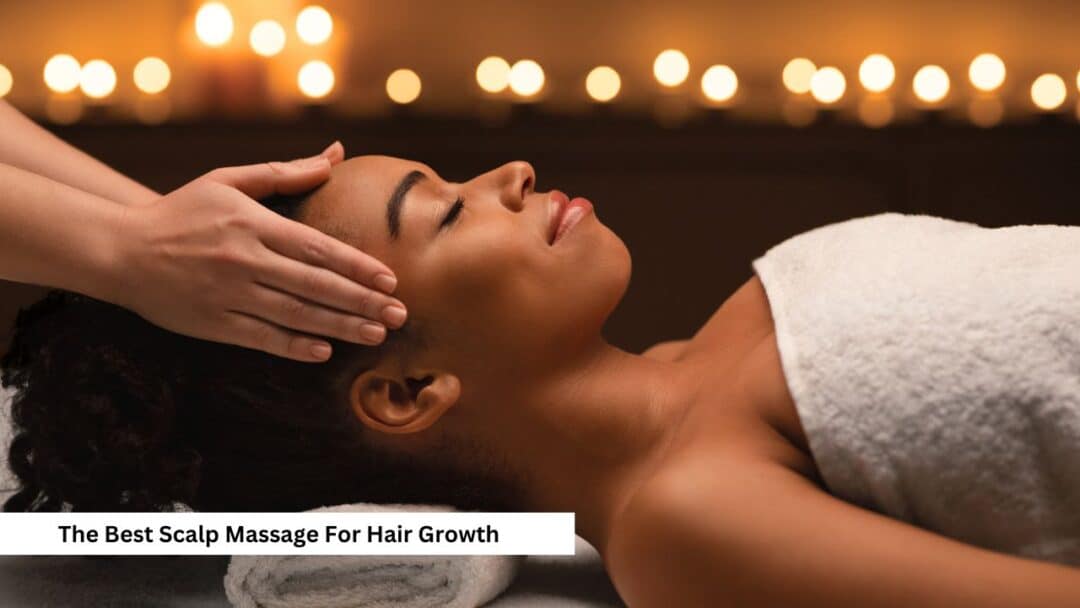 The Top Scalp Massages To Boost Hair Growth - Curls and Cocoa